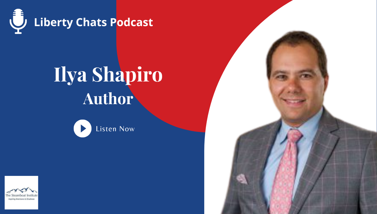 Liberty Chats, Episode 37: Ilya Shapiro, Author -The Steamboat Institute